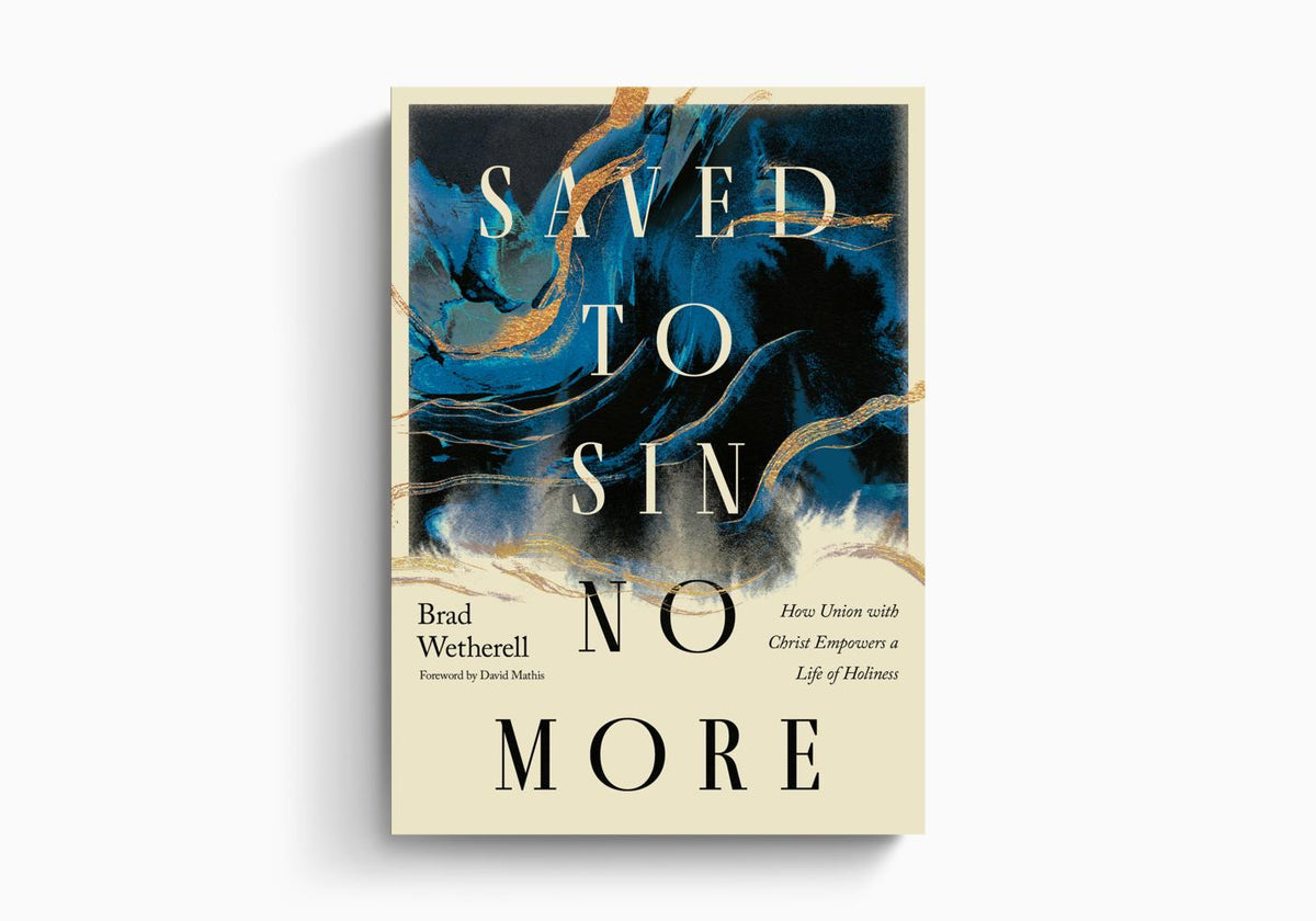 Saved to Sin No More: How Union with Christ Empowers a Life of Holines ...
